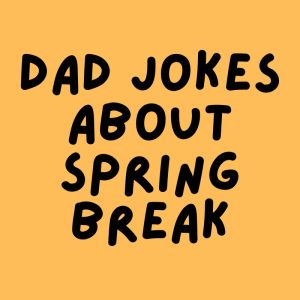 25 Side-Splitting Dad Jokes About Spring Break to Make Your Day ...
